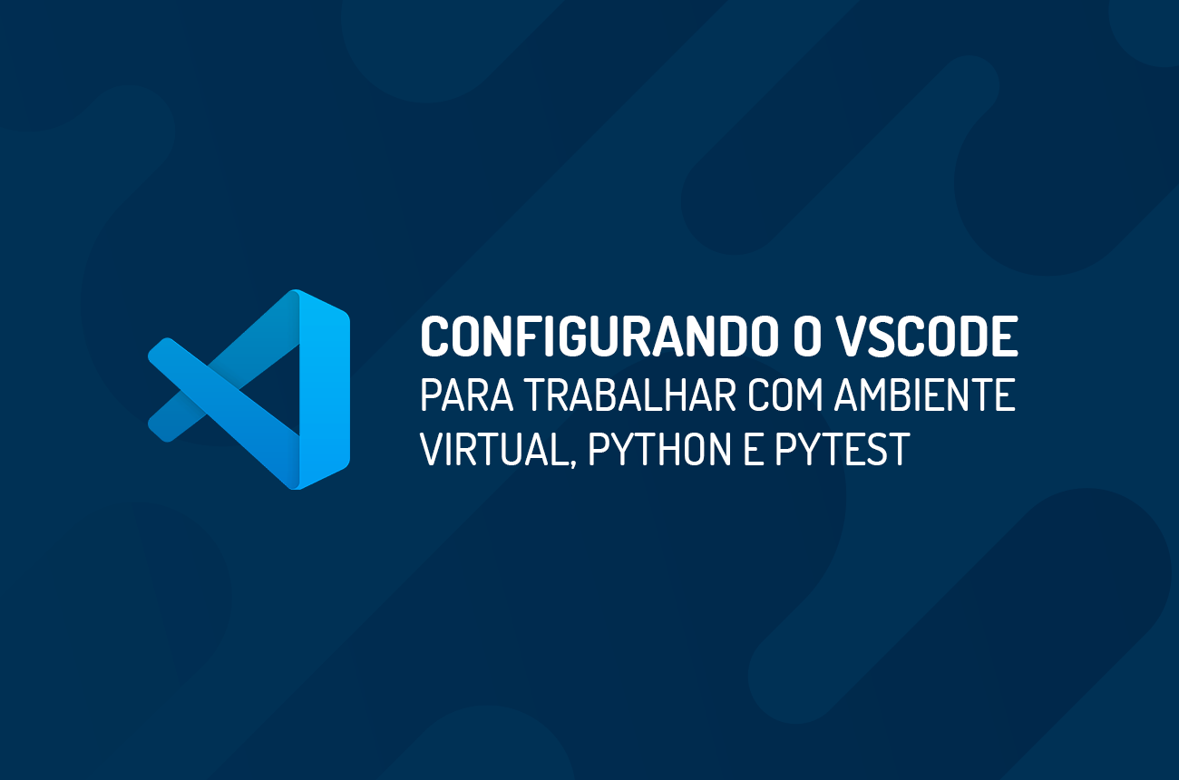 Configurando o VSCode: Ambiente Virtual, Python e Pytest | Zup